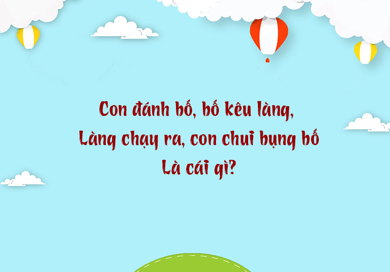 Cái gì 'con đánh bố, bố kêu làng, làng chạy ra, con chui bụng bố ...
